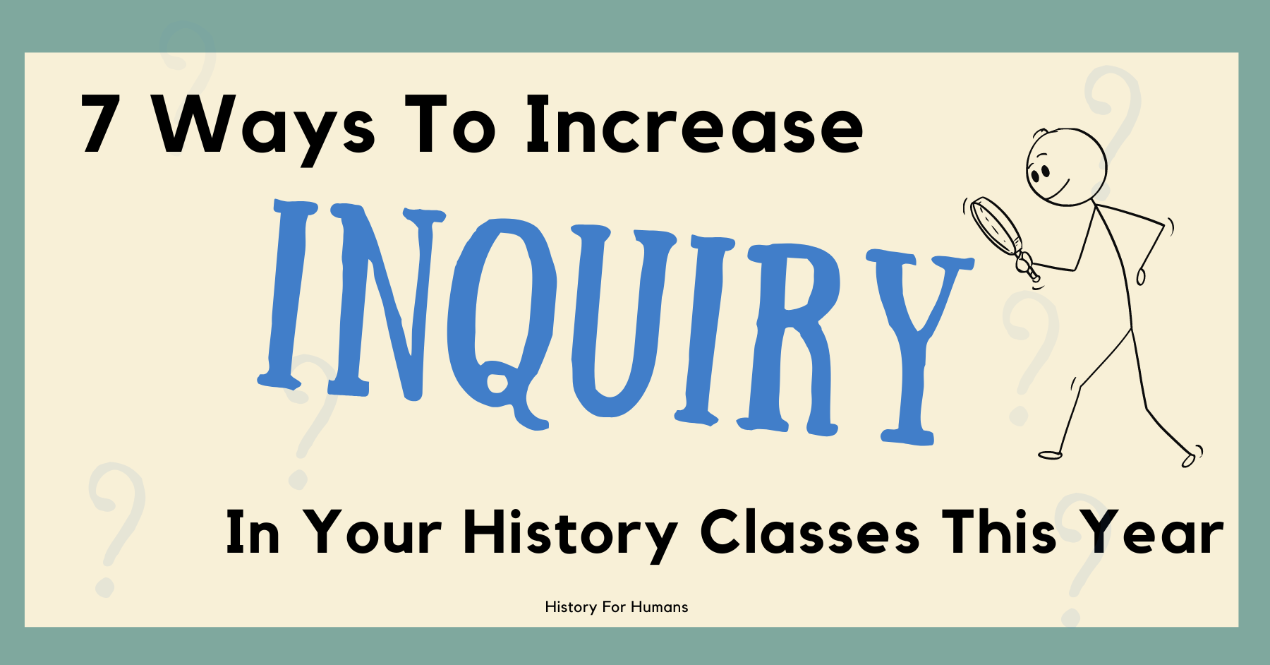 7 Ways to Increase Inquiry in History Classes! – History For Humans
